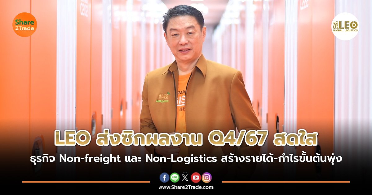 LEO ส่งซิกผลงาน Q4/67 สดใส ธุรกิจ Non-freight และ Non-Logistics สร้างรายได้-กำไรขั้นต้นพุ่ง ...
